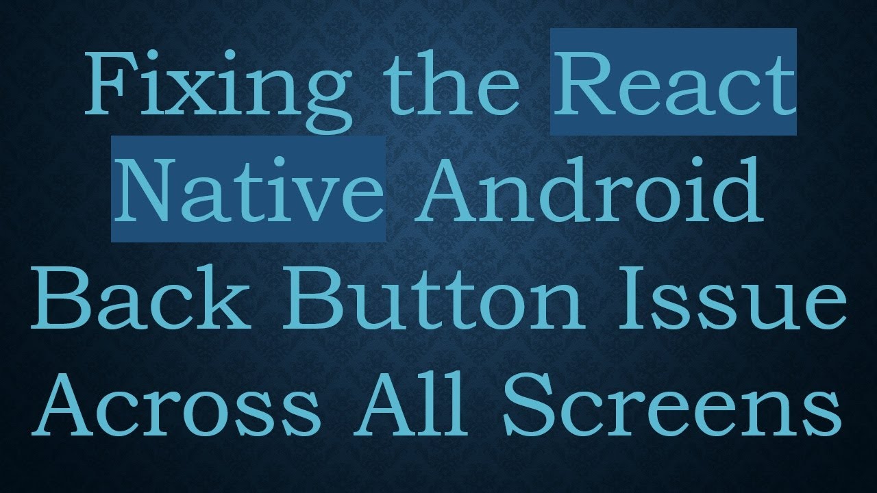 Fixing the React Native Android Back Button Issue Across All Screens