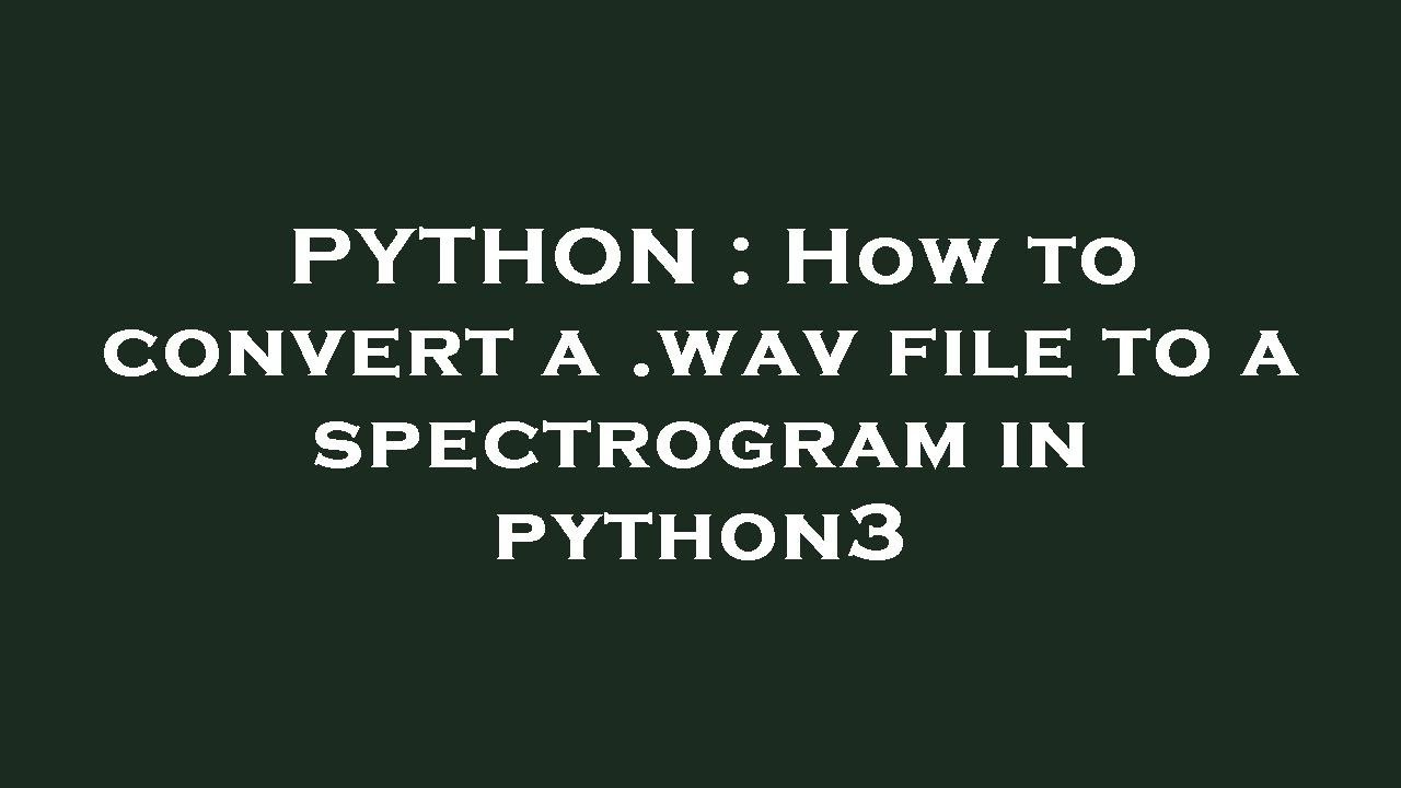 PYTHON : How to convert a .wav file to a spectrogram in python3