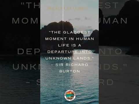 "The gladdest moment in human life is a departure into unknown lands." – Sir Richard Burton