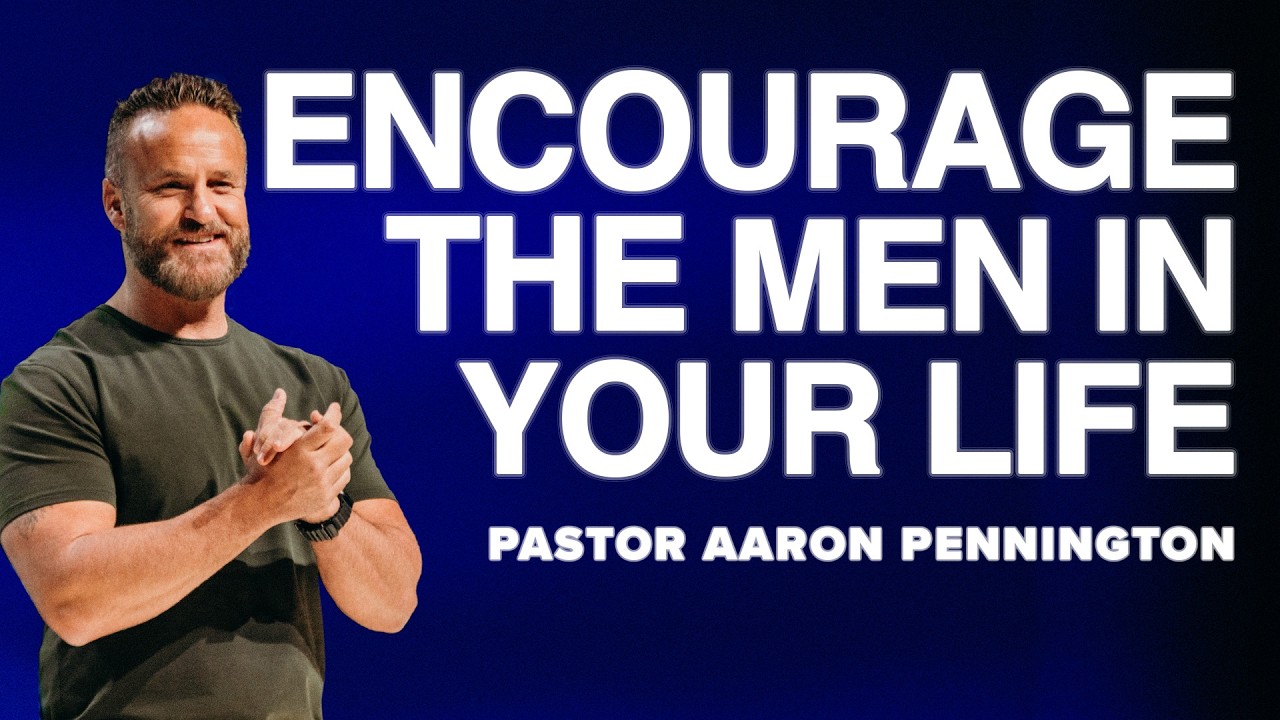 Encourage the Men in Your Life | Aaron Pennington - Lead Pastor