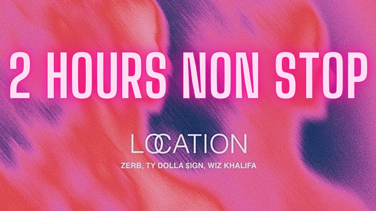 Location | 2 HOURS | Zerb, Ty Dolla $ign, Wiz Khalifa | 2 Hour non stop