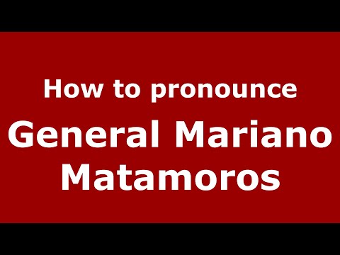 How do you say General Mariano Matamoros in Mexico (Mexican Spanish)? - PronounceNames.com