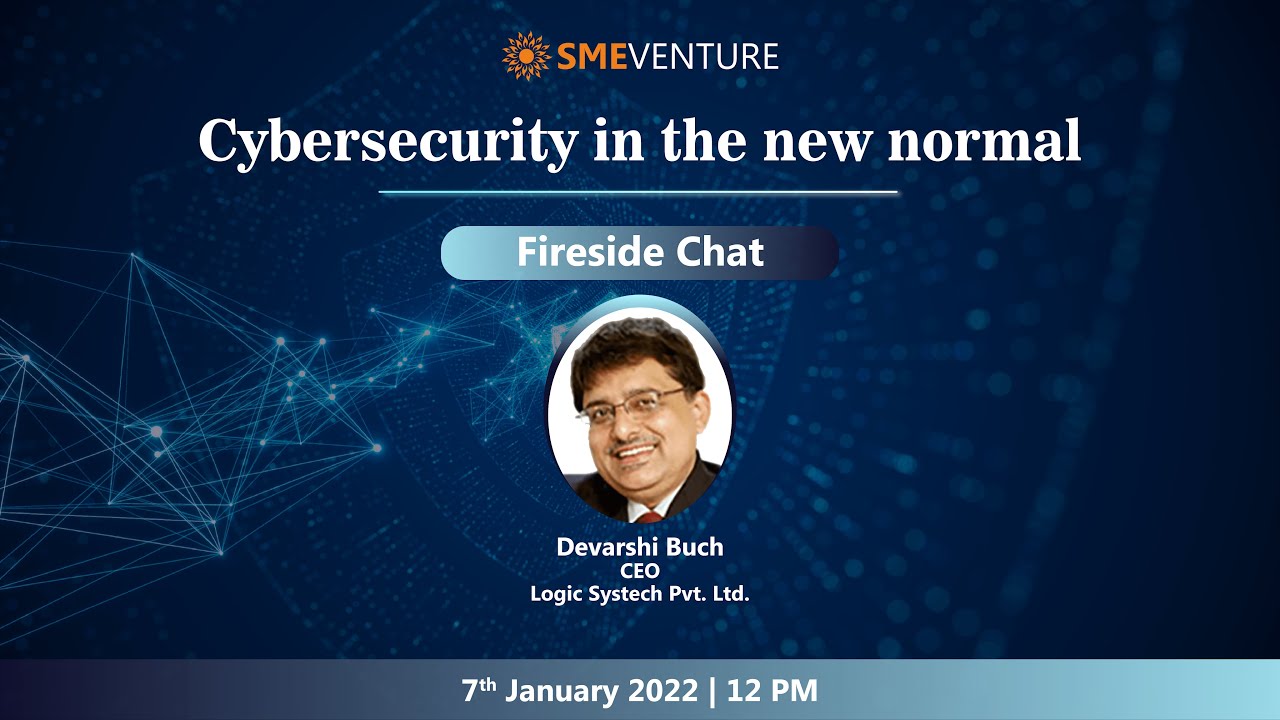 Cybersecurity in the New Normal  | Fireside Chat with Mr. Devarshi Buch, CEO Logic Systech Pvt. Ltd.