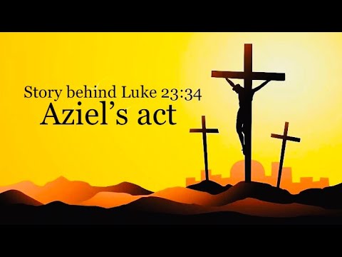 Aziel’s act_Luke 23:34_story behind the verse.