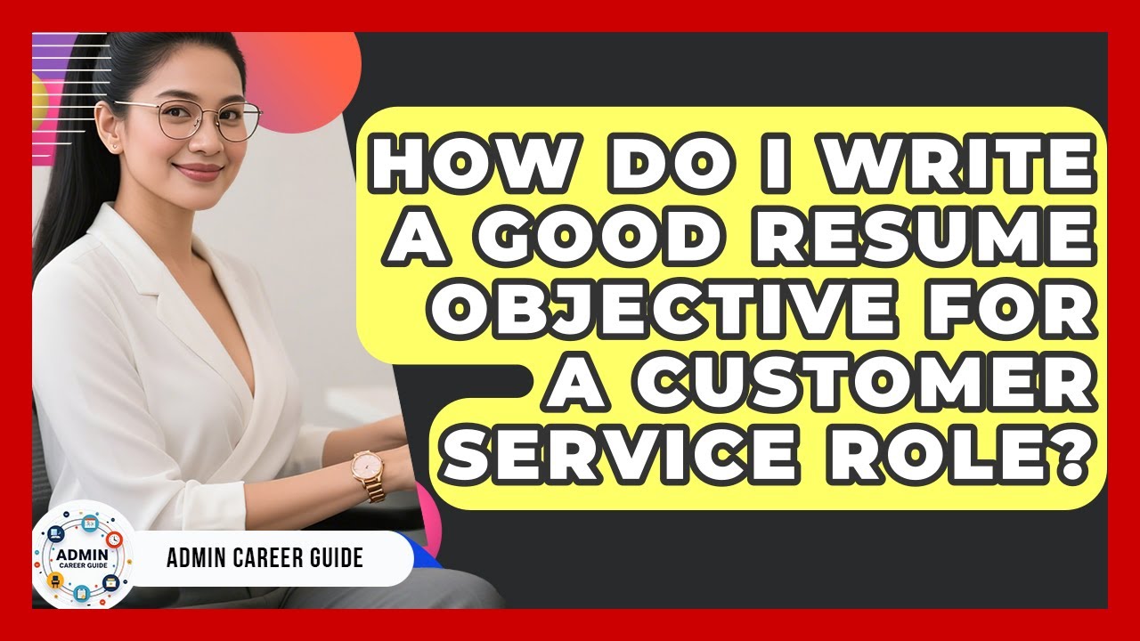 How Do I Write A Good Resume Objective For A Customer Service Role? - Admin Career Guide