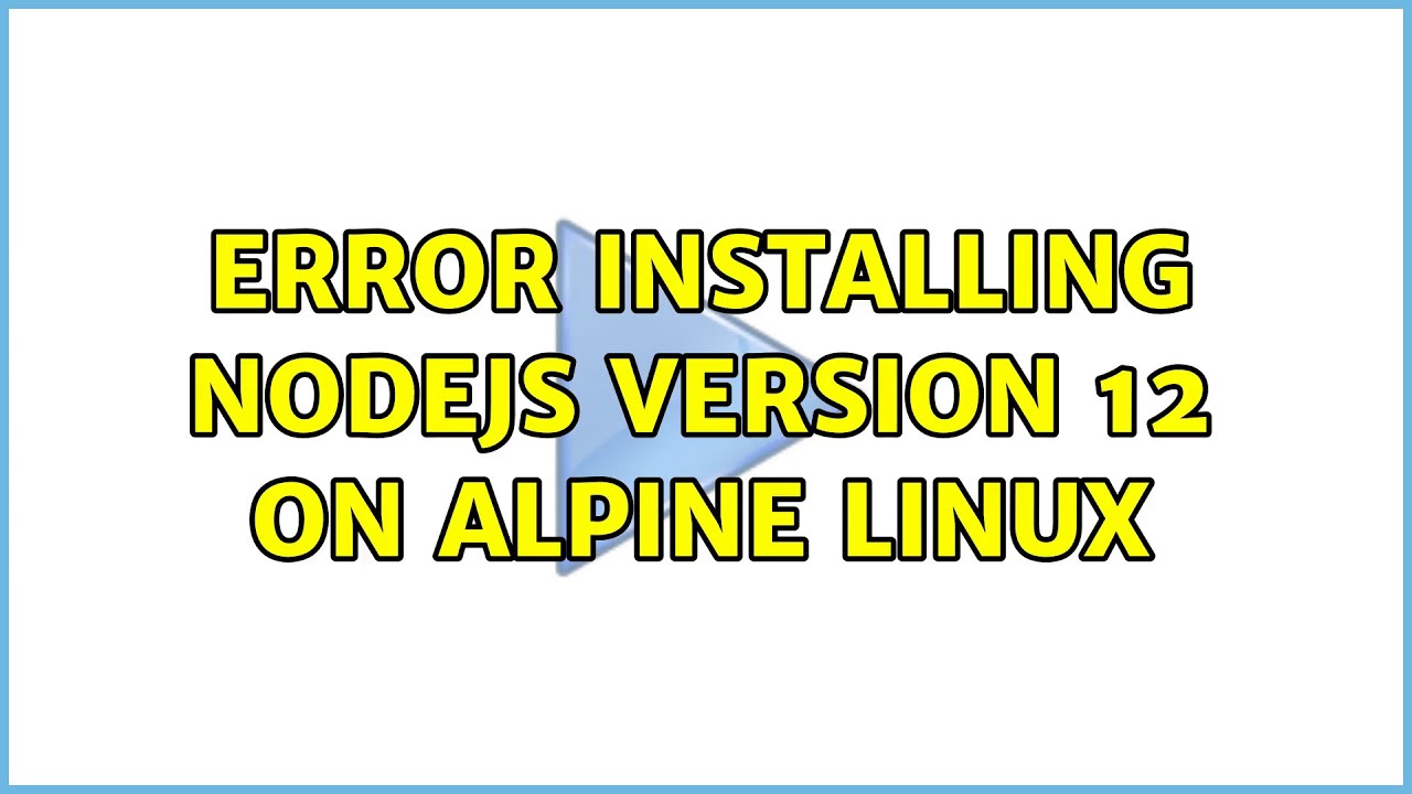Error installing nodejs version 12 on alpine linux (3 Solutions!!)