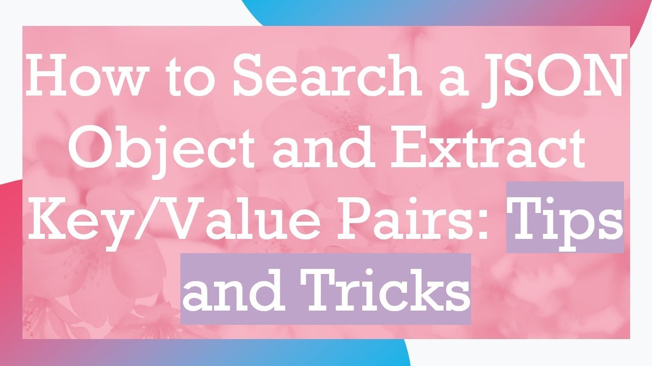 How to Search a JSON Object and Extract Key/Value Pairs: Tips and Tricks