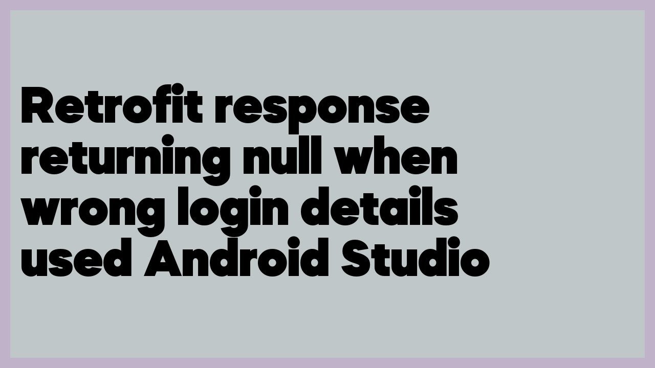 Retrofit response returning null when wrong login details used Android Studio  (1 answer)