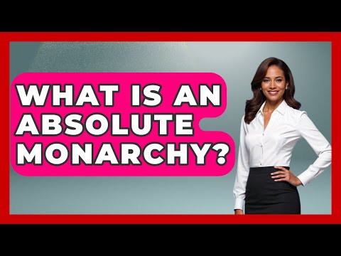 What Is An Absolute Monarchy? - Making Politics Simple