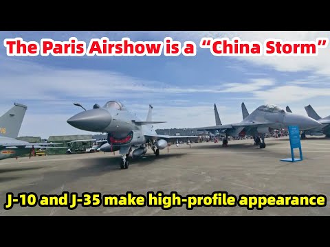 Paris air show blowing “Chinese storm”, J-10, J-35 and other collective appearance.