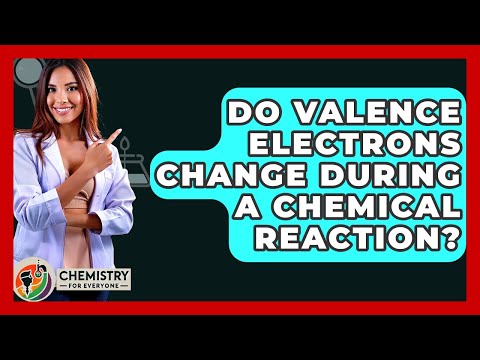 Do Valence Electrons Change During A Chemical Reaction? - Chemistry For Everyone