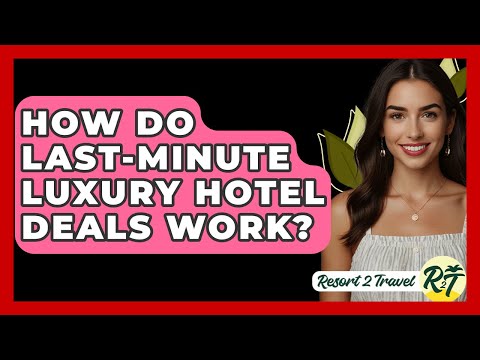 How Do Last-minute Luxury Hotel Deals Work? - Resort 2 Travel
