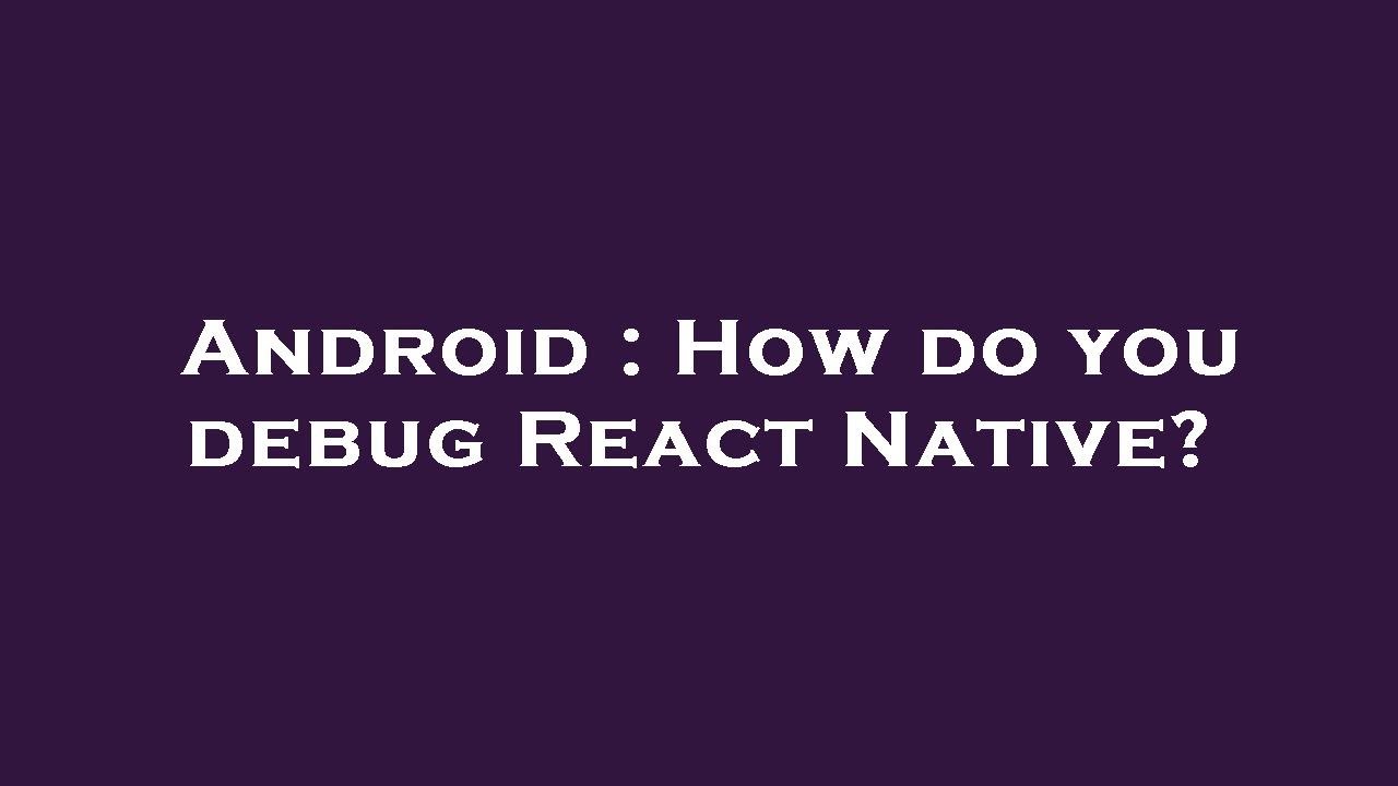 Android : How do you debug React Native?
