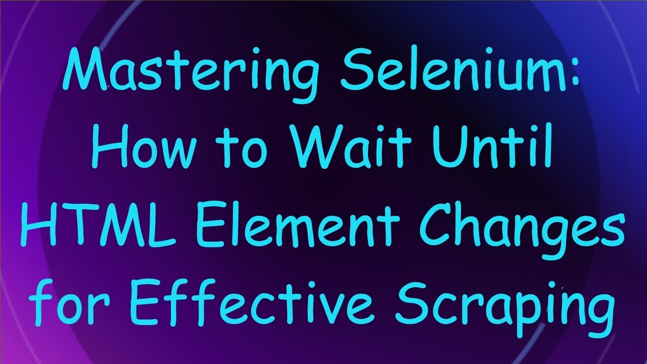 Mastering Selenium: How to Wait Until HTML Element Changes for Effective Scraping