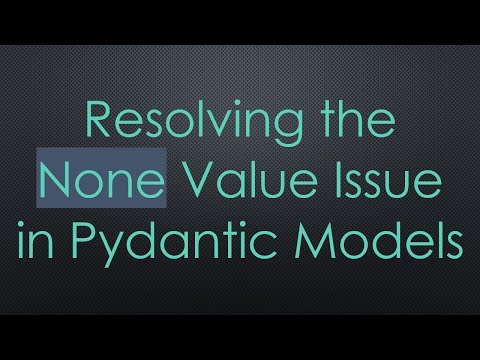 Resolving the None Value Issue in Pydantic Models