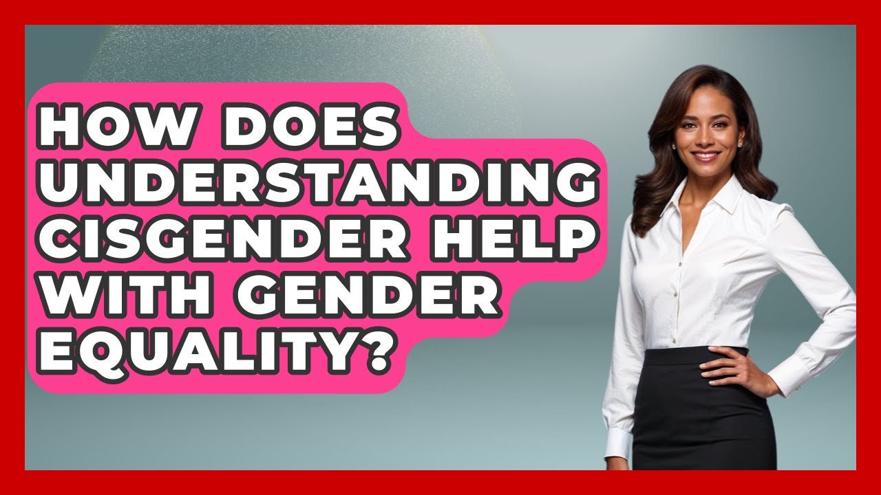 How Does Understanding Cisgender Help With Gender Equality? - Gender Equality Network