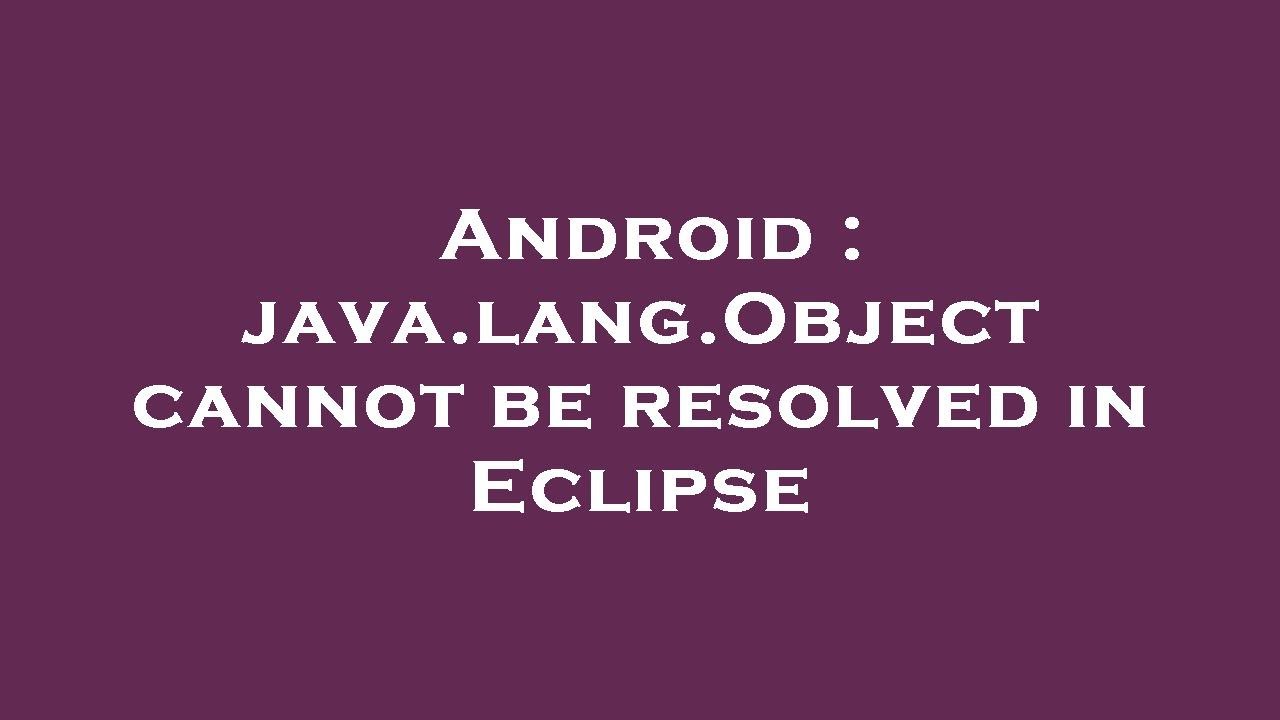 Android : java.lang.Object cannot be resolved in Eclipse