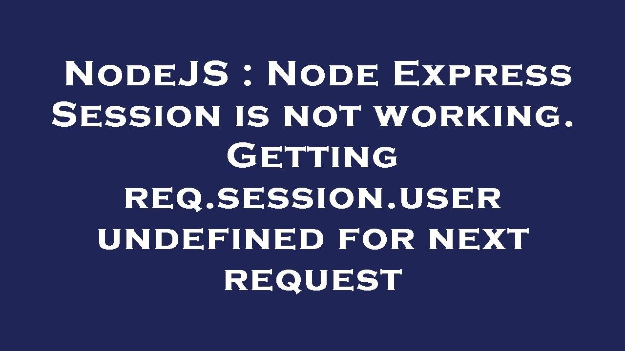 NodeJS : Node Express Session is not working. Getting req.session.user undefined for next request
