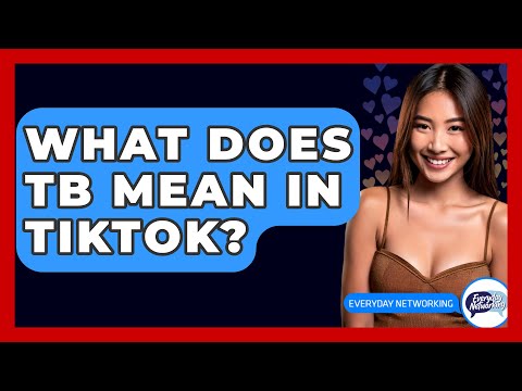 What Does TB Mean In TikTok? - Everyday-Networking