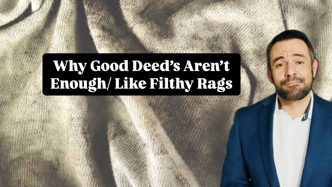 Why Good Deed’s Aren’t Enough: Isaiah 64:6 explained