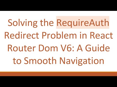 Solving the RequireAuth Redirect Problem in React Router Dom V6: A Guide to Smooth Navigation