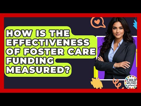 How Is The Effectiveness Of Foster Care Funding Measured? - Child Welfare Network