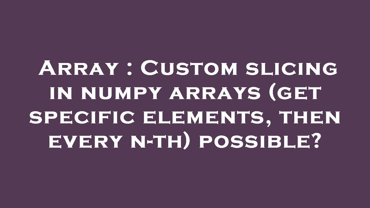 Array : Custom slicing in numpy arrays (get specific elements, then every n-th) possible?