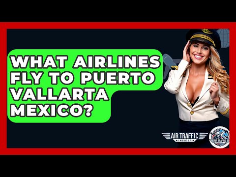 What Airlines Fly To Puerto Vallarta Mexico? - Air Traffic Insider