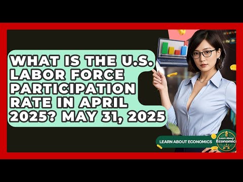 What Is the U.S. Labor Force Participation Rate in April 2025? May 31, 2025 | Learn About Economics