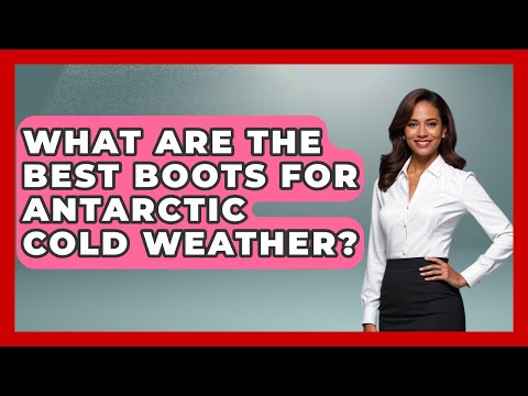 What Are The Best Boots For Antarctic Cold Weather? - Polar Regions Uncovered