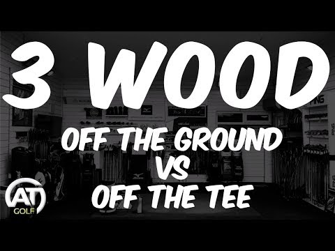 3 WOOD OFF THE GROUND v 3 WOOD OFF THE TEE