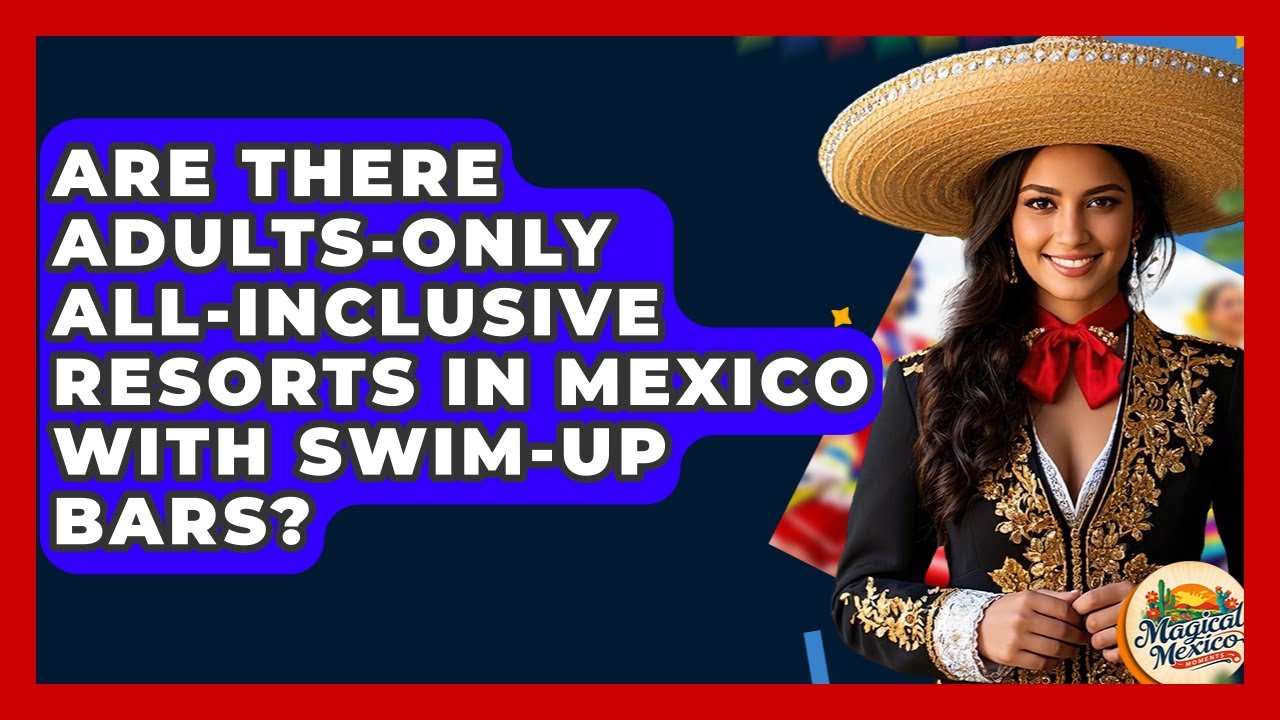 Are There Adults-only All-inclusive Resorts In Mexico With Swim-up Bars? - Magical Mexico Moments