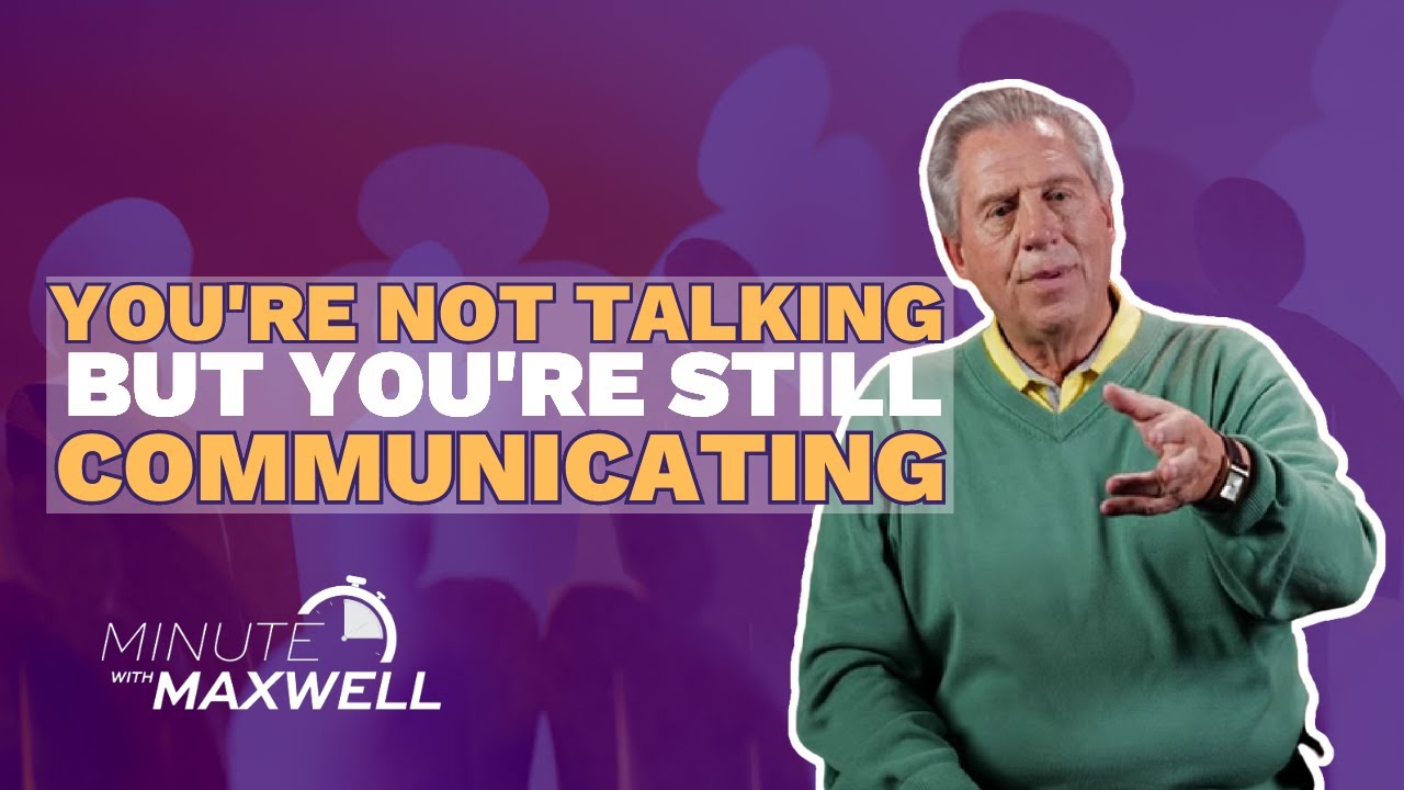 Minute With Maxwell: You're Not Talking, But You're Still Communicating - John Maxwell Team