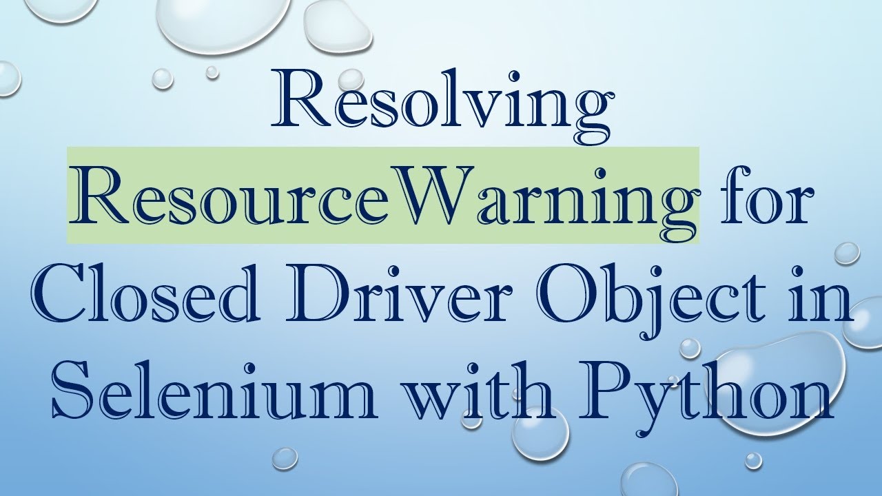 Resolving ResourceWarning for Closed Driver Object in Selenium with Python