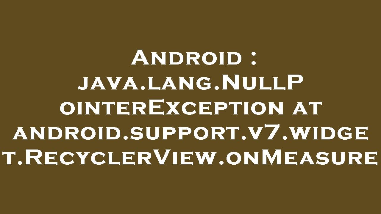 Android : java.lang.NullPointerException at android.support.v7.widget.RecyclerView.onMeasure