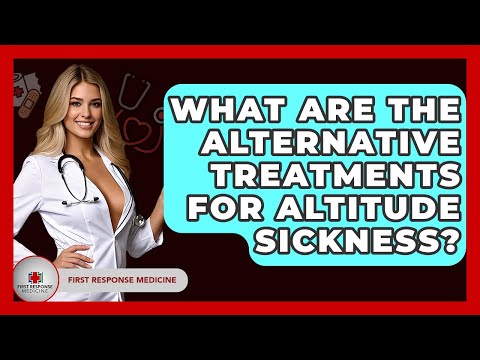 What Are The Alternative Treatments For Altitude Sickness? - First Response Medicine