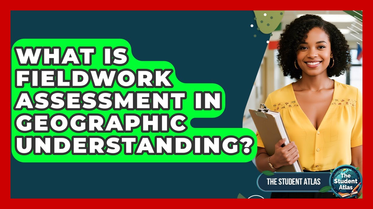 What Is Fieldwork Assessment In Geographic Understanding? - The Student Atlas