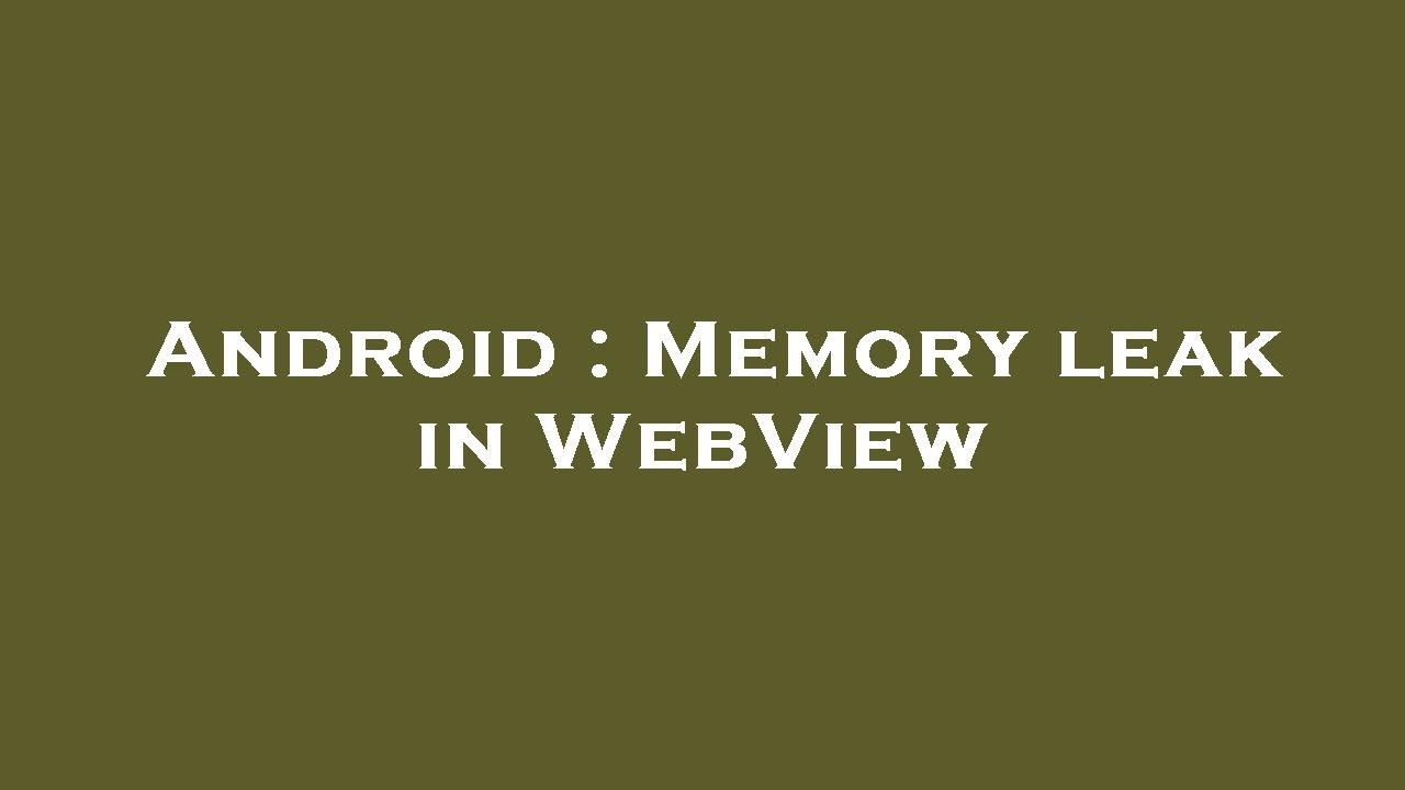 Android : Memory leak in WebView