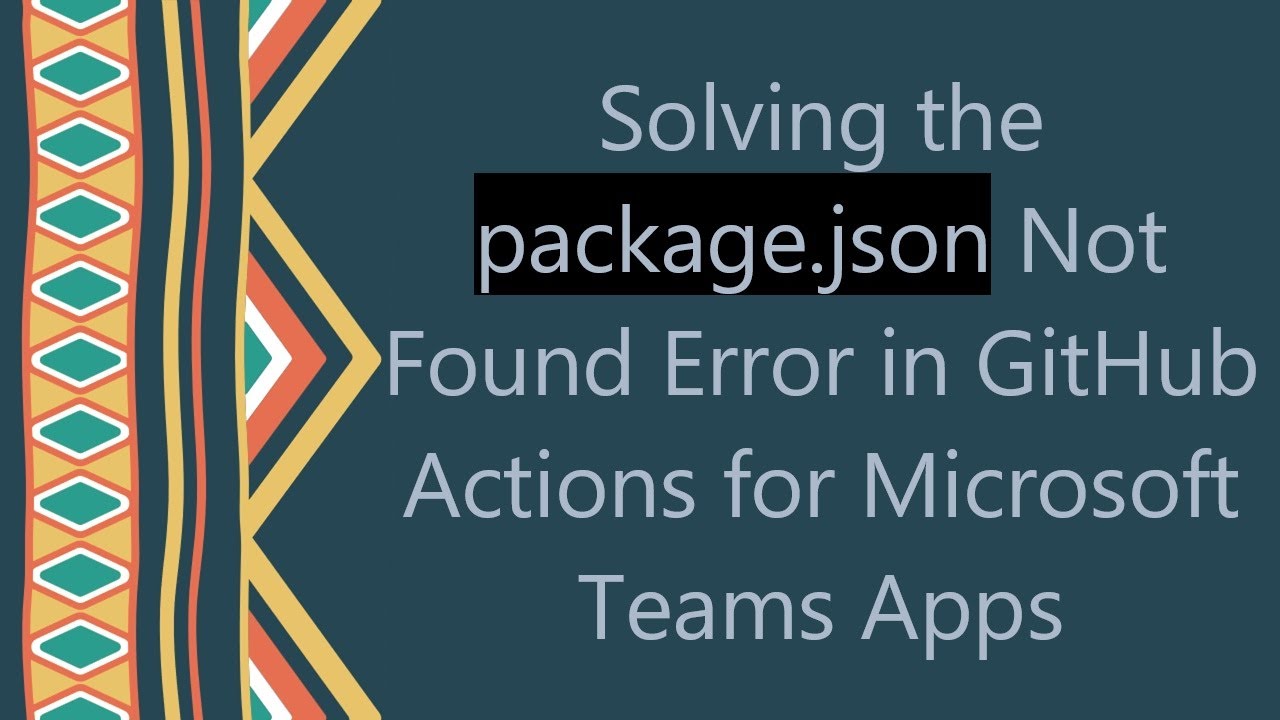 Solving the package.json Not Found Error in GitHub Actions for Microsoft Teams Apps