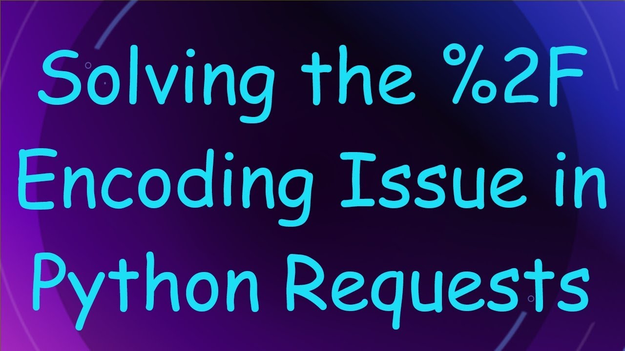 Solving the %2F Encoding Issue in Python Requests