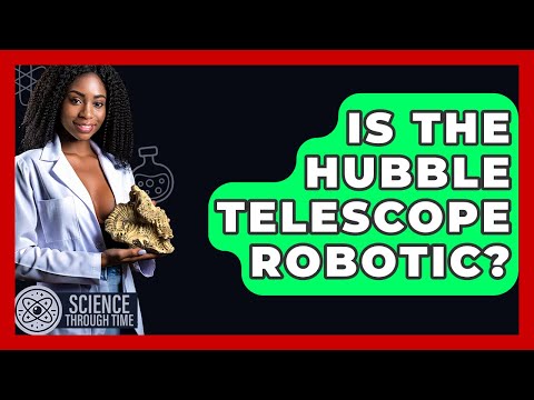 Is The Hubble Telescope Robotic? - Science Through Time