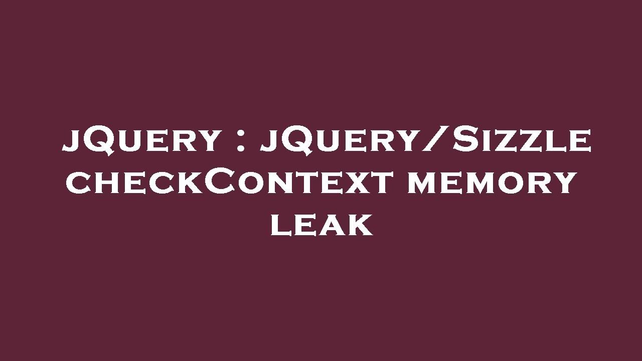 jQuery : jQuery/Sizzle checkContext memory leak