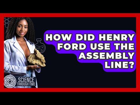 How Did Henry Ford Use The Assembly Line? - Science Through Time