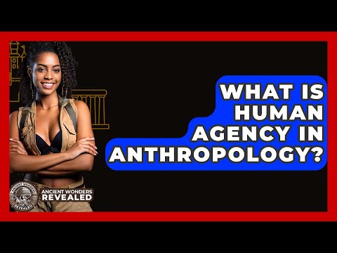 What Is Human Agency In Anthropology? - Ancient Wonders Revealed