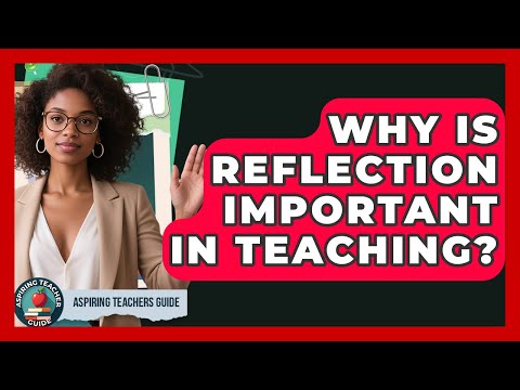 Why Is Reflection Important In Teaching? - Aspiring Teacher Guide