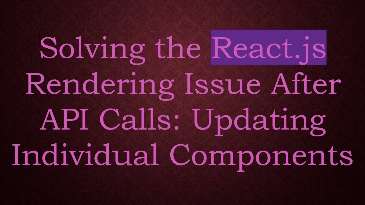 Solving the React.js Rendering Issue After API Calls: Updating Individual Components