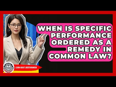 When Is Specific Performance Ordered As A Remedy In Common Law? - Learn About Libertarianism