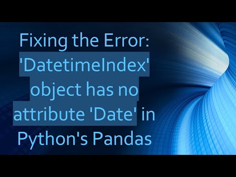 Fixing the Error: 'DatetimeIndex' object has no attribute 'Date' in Python's Pandas