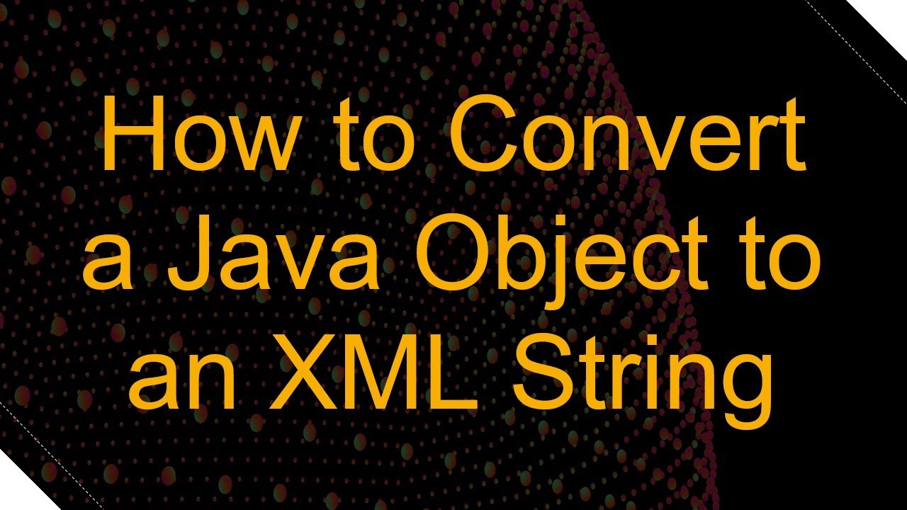 How to Convert a Java Object to an XML String