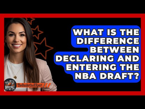 What Is The Difference Between Declaring And Entering The NBA Draft? - The Basketball Xpert